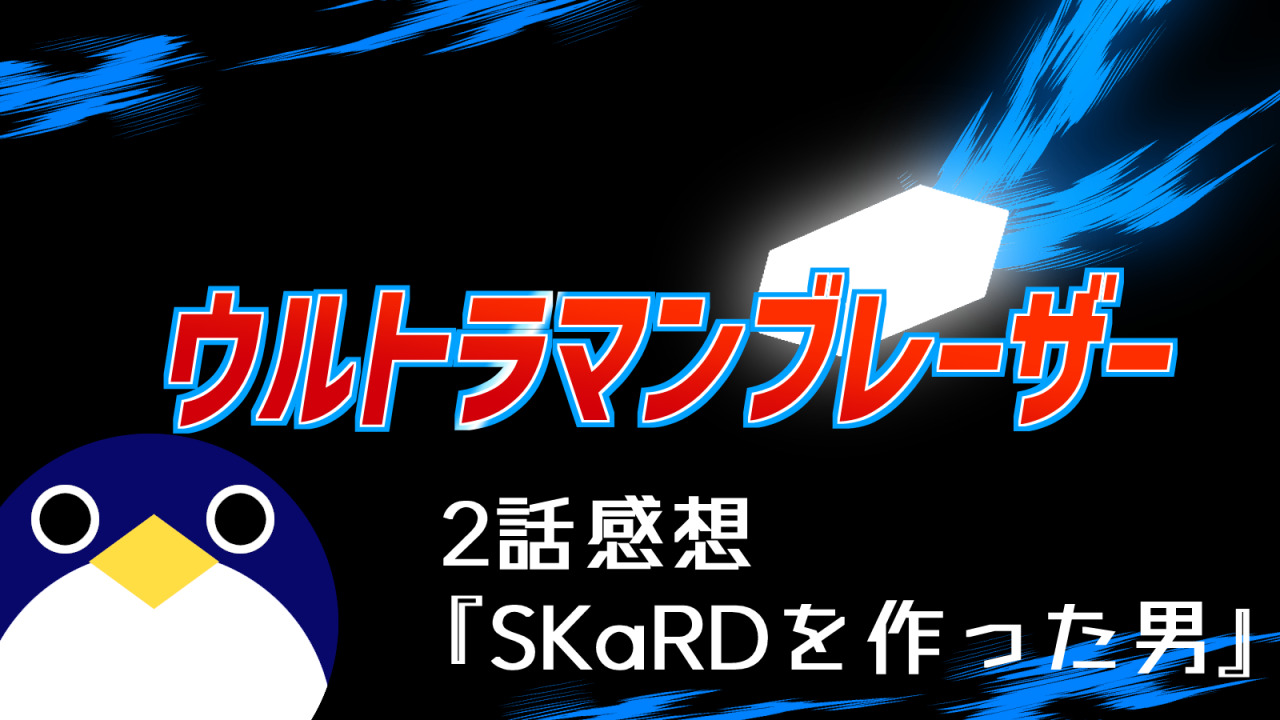 ウルトラマンブレーザー 2話『SKaRDを作った男』感想