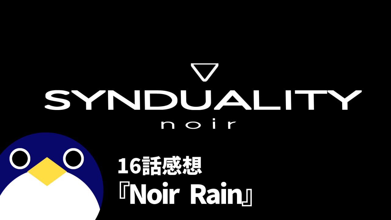 ノワールとミステル SYNDUALITY Noir 16話感想・考察『Noir Rain』【シンデュアリティノワール】