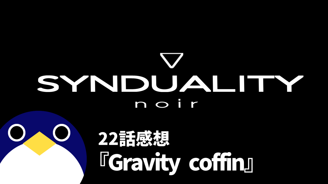デイジーオーガフィックス登場 SYNDUALITY Noir 22話感想・考察『Gravity coffin』【シンデュアリティノワール】