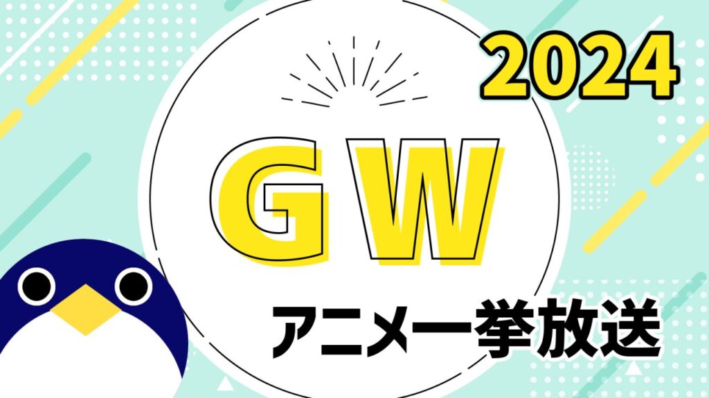 【2024】ゴールデンウィークアニメ特番・一挙放送一覧【GW】