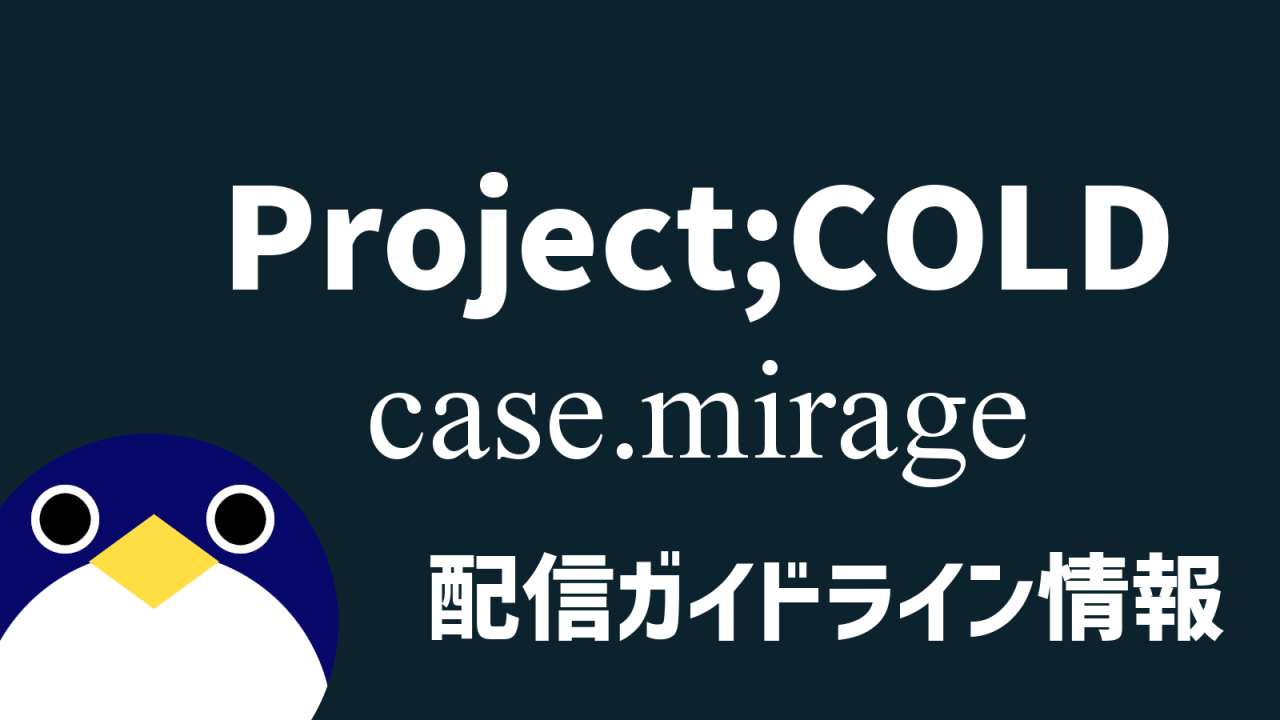 Project:;COLD case.mirage 配信ガイドライン情報【プレイ動画・生放送】
